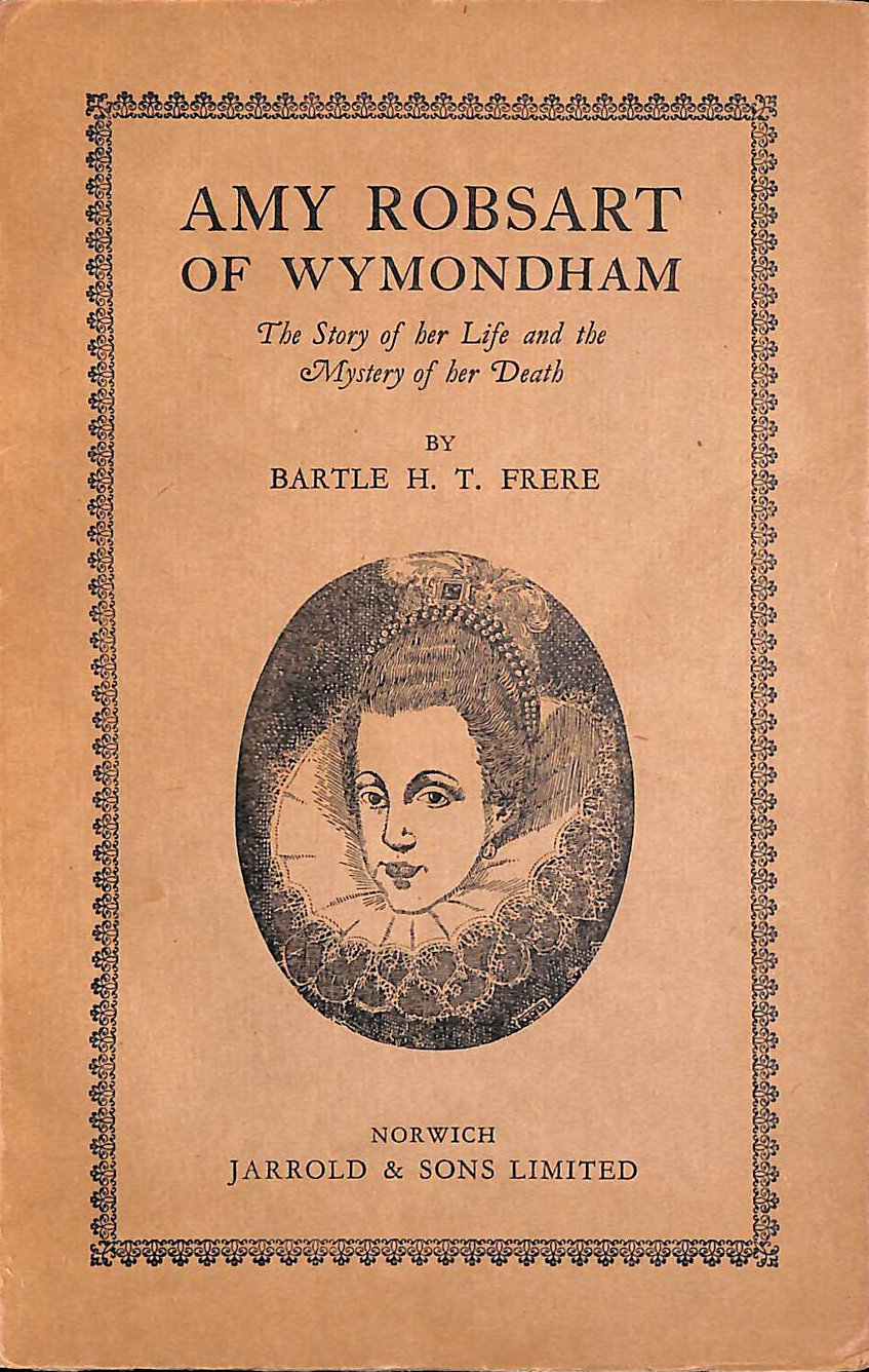 Amy Robsart Of Wymondham: The Story Of Her Life And The Mystery Of Her ...