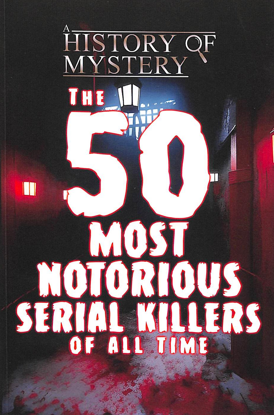 A History of Mystery: The 50 Most Notorious Serial Killers of all Time