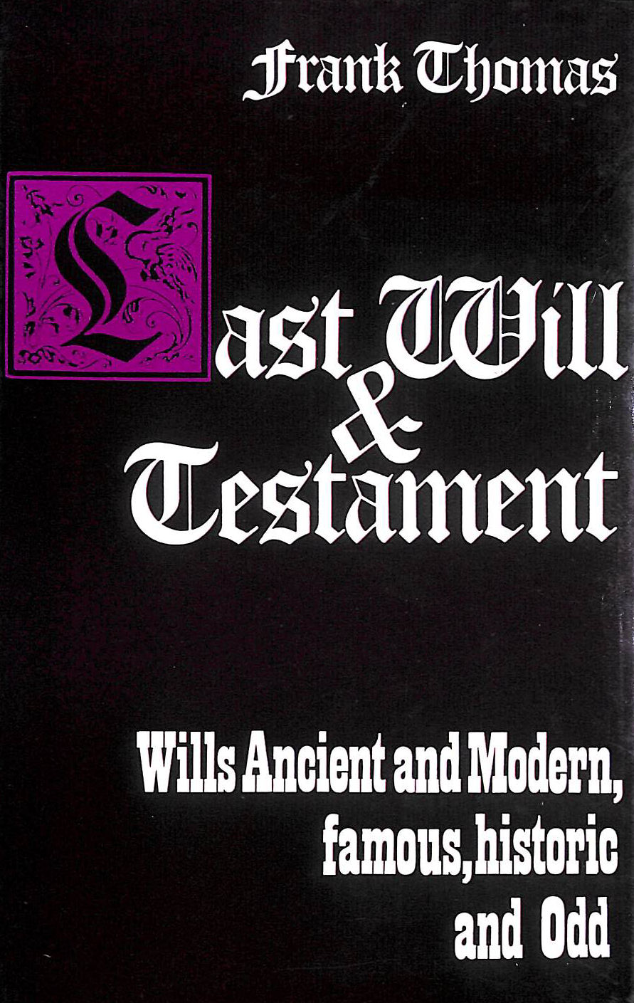 Last Will and Testament: Wills Ancient and Modern, famous, historic and Odd